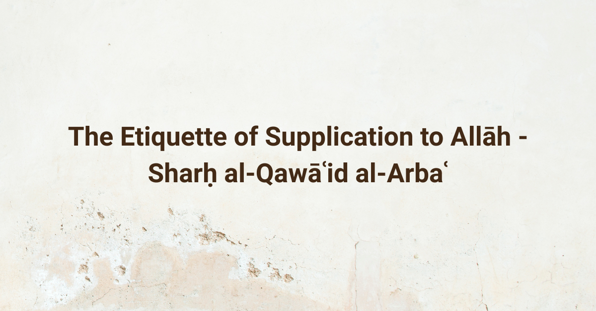 The Etiquette of Supplication to Allah - Sharh al-Qawa'id al-Arba ...